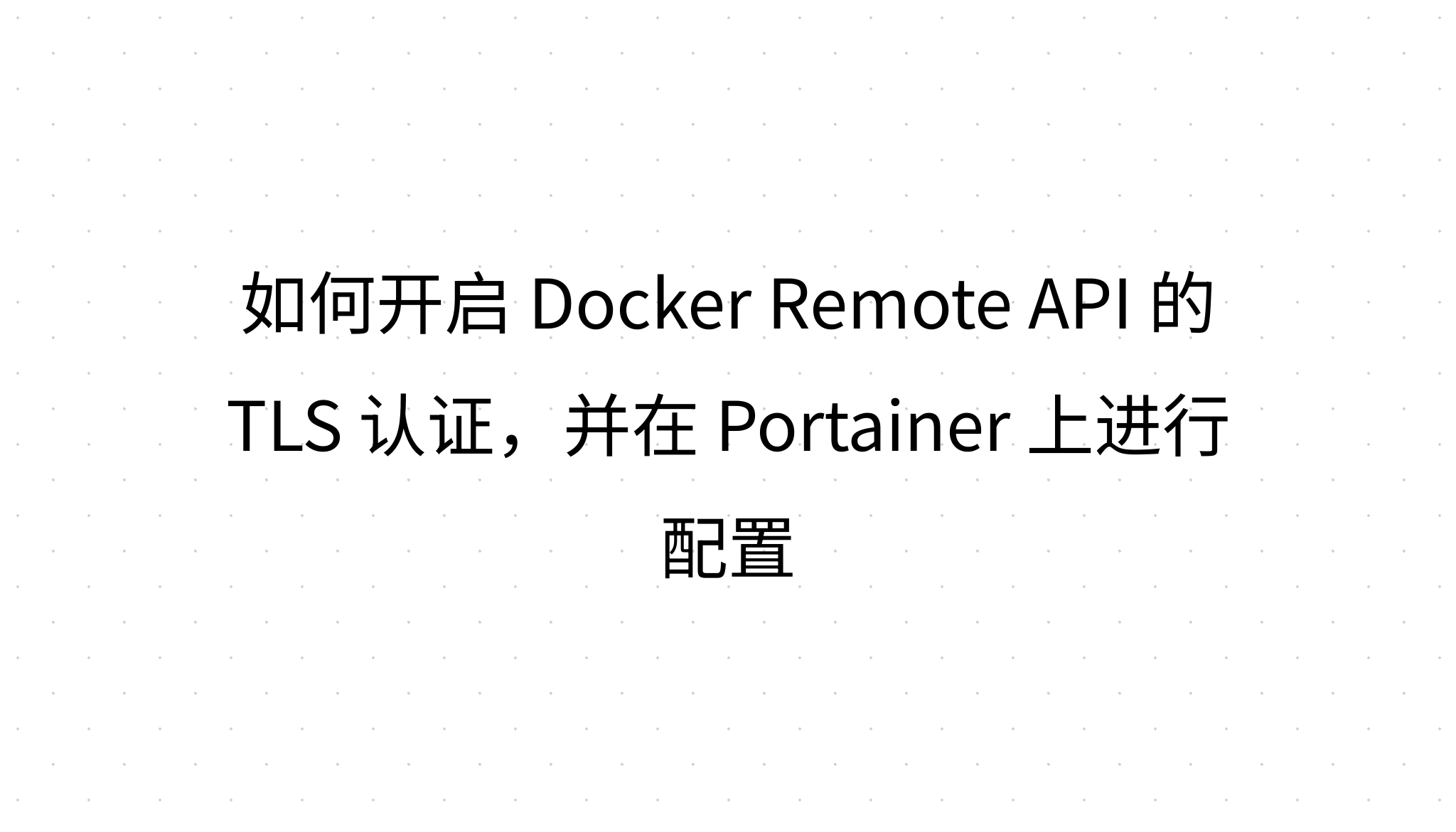 如何开启 Docker Remote API 的 TLS 认证，并在 Portainer 上进行配置